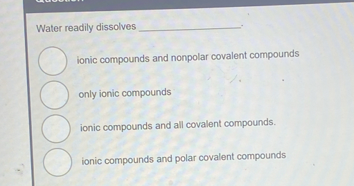 Solved: Water readily dissolves_ ionic compounds and nonpolar covalent compounds only ionic ...