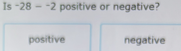Solved: Is -28--2 positive or negative? positive negative [Math]