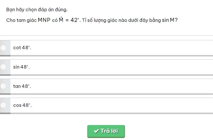 Giải quyết:Bạn hãy chọn đáp án đúng. Cho tam giác MNP có hat M=42°. Tỉ số lượng giác nào dưới ...