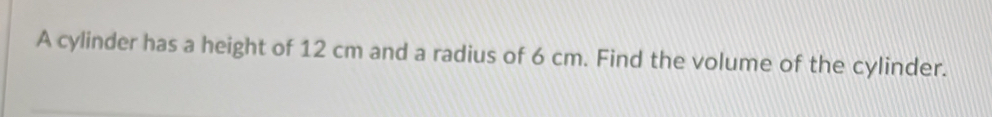 Solved: A cylinder has a height of 12 cm and a radius of 6 cm. Find the ...