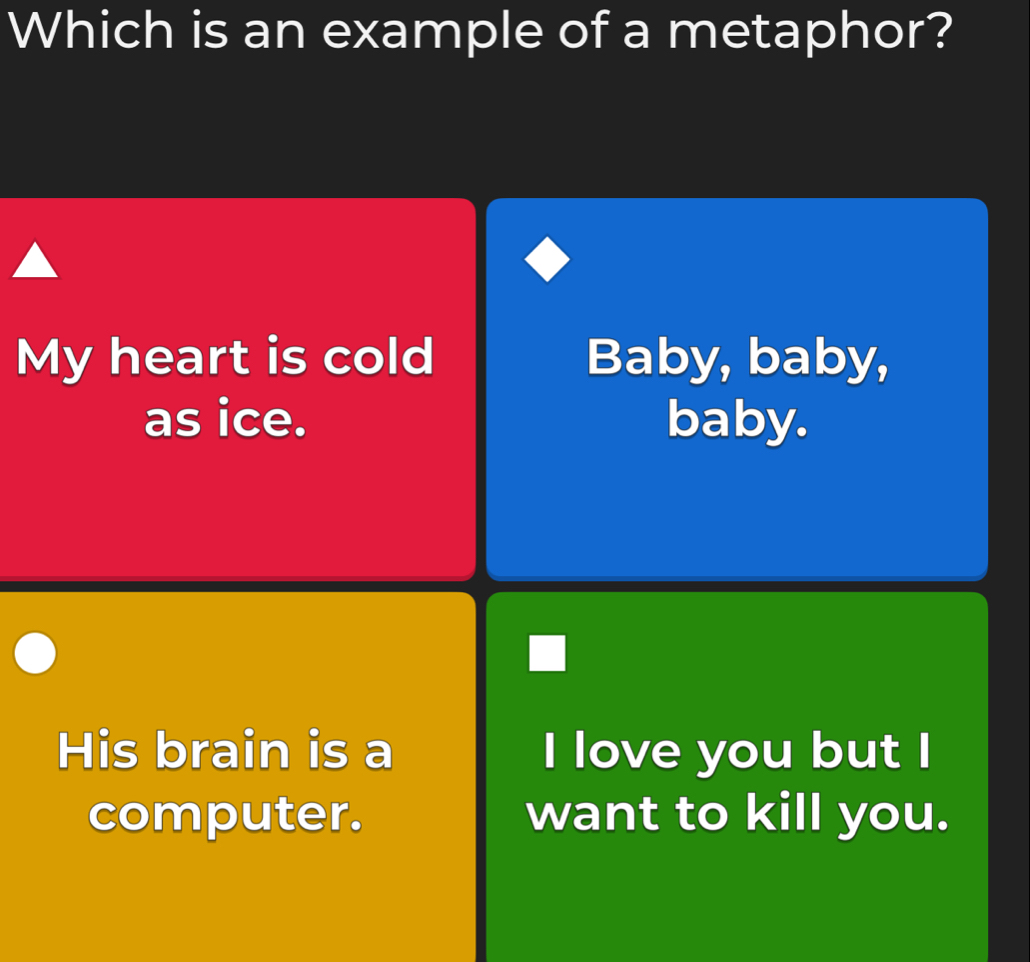 Solved: Which is an example of a metaphor? My heart is cold Baby, baby ...