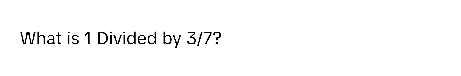 Solved: What is 1 Divided by 3/7? [Math]
