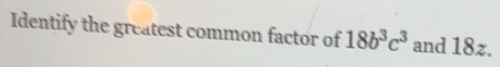Solved: Identify the greatest common factor of 18b^3c^3 and 18%. [Math]