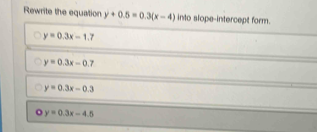 Rewrite the equation y+0.5=0.3(x-4) into slope-intercept form. y=0.3x-1 ...