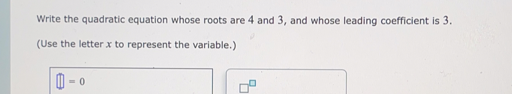 Solved: Write the quadratic equation whose roots are 4 and 3, and whose leading coefficient is 3 ...