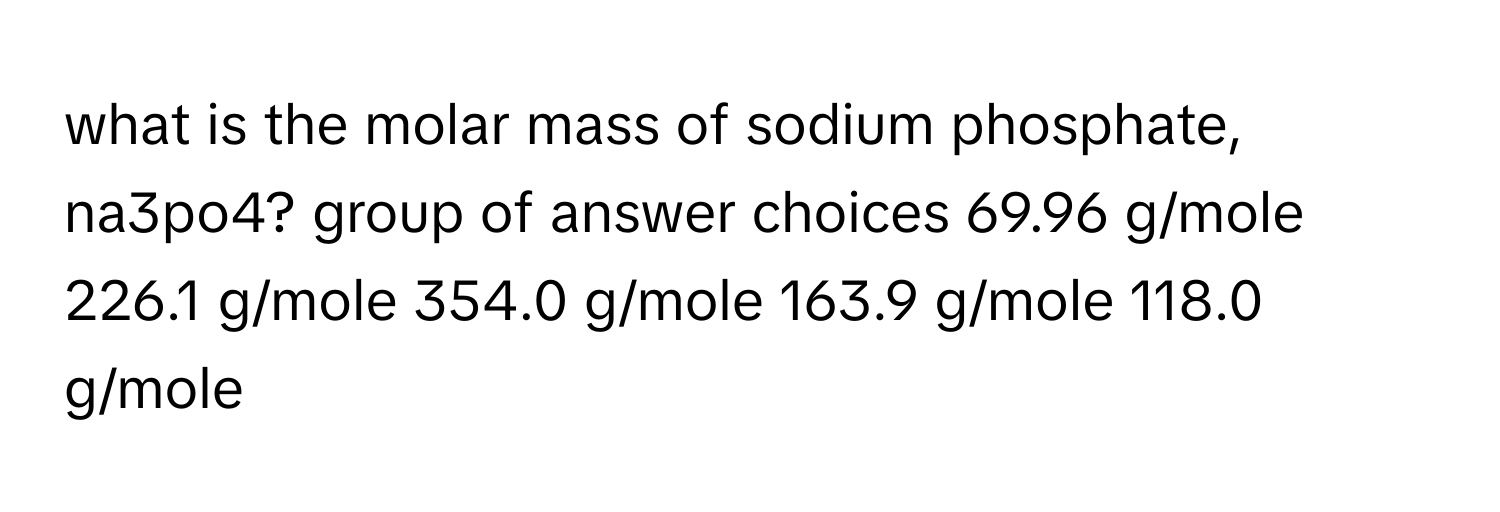 Solved: what is the molar mass of sodium phosphate, na3po4? group of ...