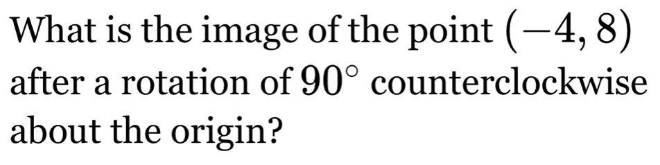 Solved: What is the image of the point (-4,8) after a rotation of 90° counterclockwise about the ...