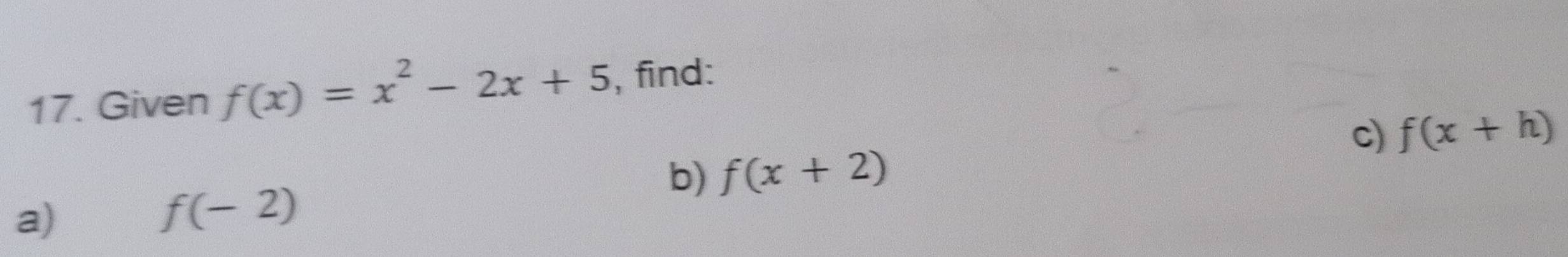 Solved: Given f(x)=x^2-2x+5 , find: c) f(x+h) b) f(x+2) a) f(-2) [Math]