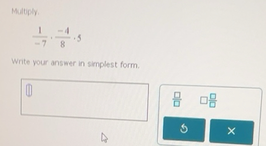 Solved: Multiply. 1/-7 · (-4)/8 · 5 Write your answer in simplest form. / / × [Math]