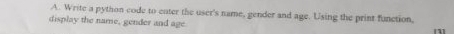 Solved: Write a python code to enter the user's name, gender and age ...