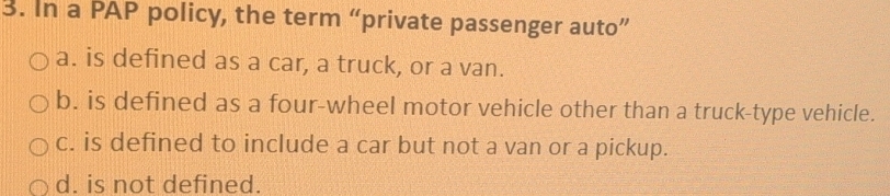 Solved: In a PAP policy, the term “private passenger auto” a. is ...
