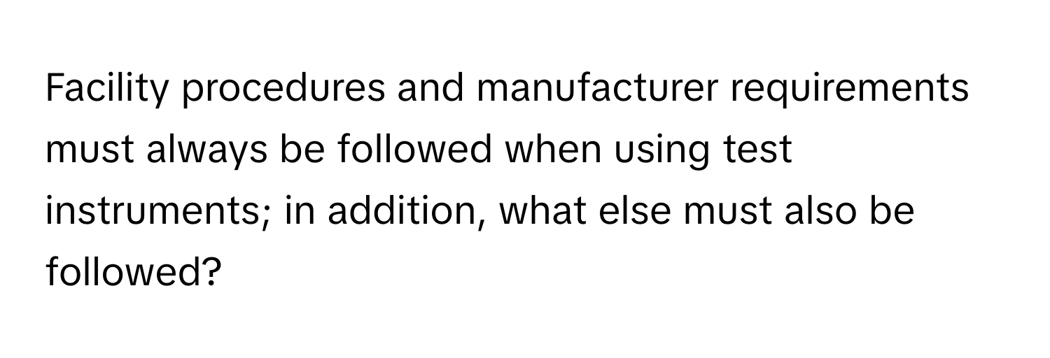 Solved: Facility procedures and manufacturer requirements must always ...