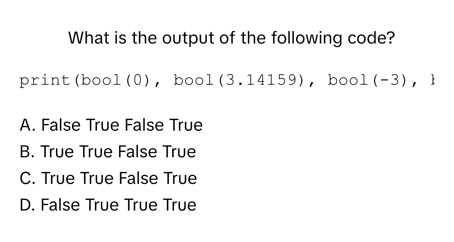 Solved: What is the output of the following code? ```python print(bool(0), bool(3.14159), bool ...