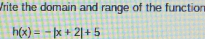 Solved: Vrite the domain and range of the function h(x)=-|x+2|+5 [Math]