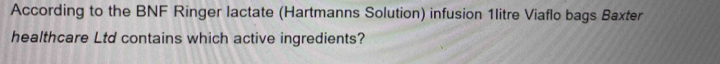 Solved: According to the BNF Ringer lactate (Hartmanns Solution ...