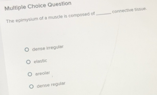 Solved: Question The epimysium of a muscle is composed of _connective ...