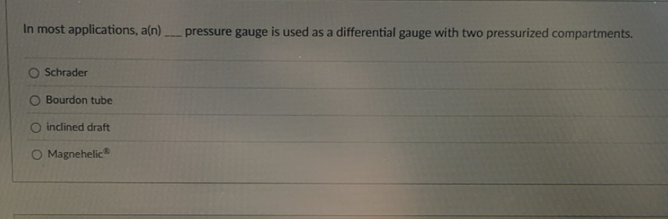 Solved: In most applications, a(n) _ pressure gauge is used as a ...