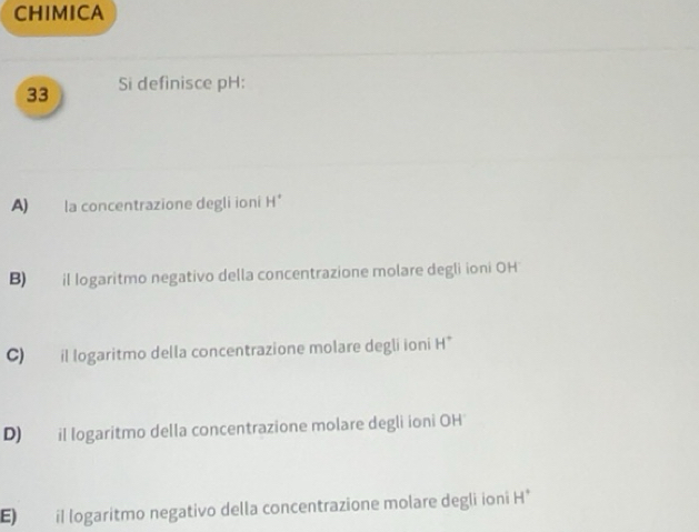 Risolto:CHIMICA 33 Si definisce pH: A) la concentrazione degli ioni H ...