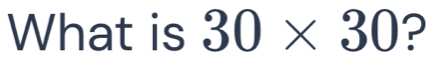 Solved: What is 30* 30 ? [Math]