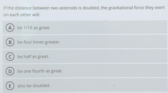 Solved: If the distance between two asteroids is doubled, the ...
