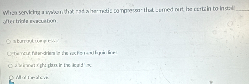 Solved: When servicing a system that had a hermetic compressor that ...