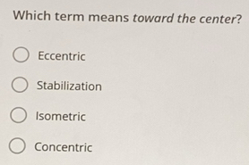Solved: Which term means toward the center? Eccentric Stabilization ...