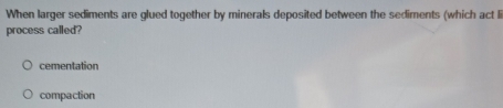 Solved: When larger sediments are glued together by minerals deposited ...