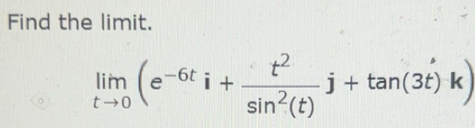 Solved: Find the limit. limlimits _tto 0(e^(-6t)i+ t^2/sin^2(t) j+tan (3t^k) [Calculus]