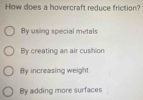 Solved: How does a hovercraft reduce friction? By using special metals ...