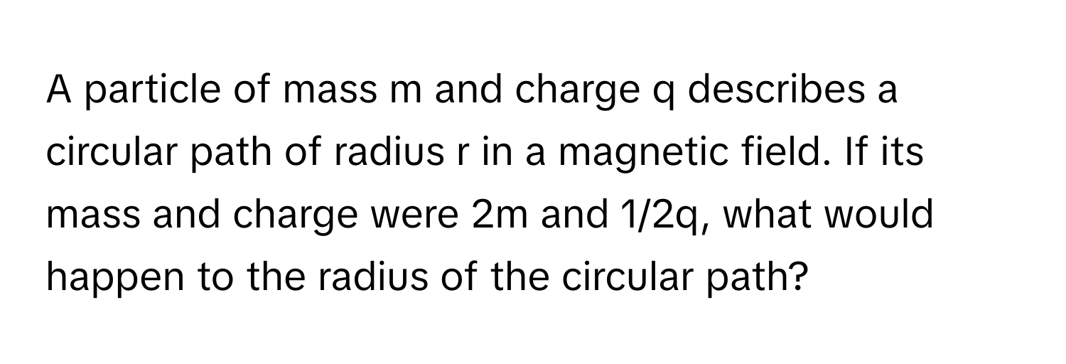 Solved: A particle of mass m and charge q describes a circular path of radius r in a magnetic ...