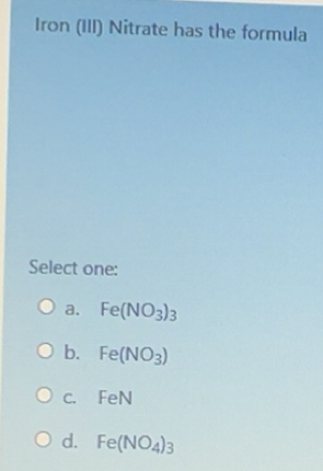 Solved: Iron (III) Nitrate has the formula Select one: a. Fe(NO_3)_3 b ...
