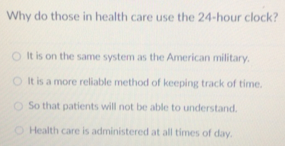 Solved: Why do those in health care use the 24-hour clock? It is on the ...