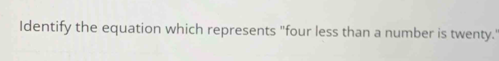 Identify the equation which represents "four less than a number is ...