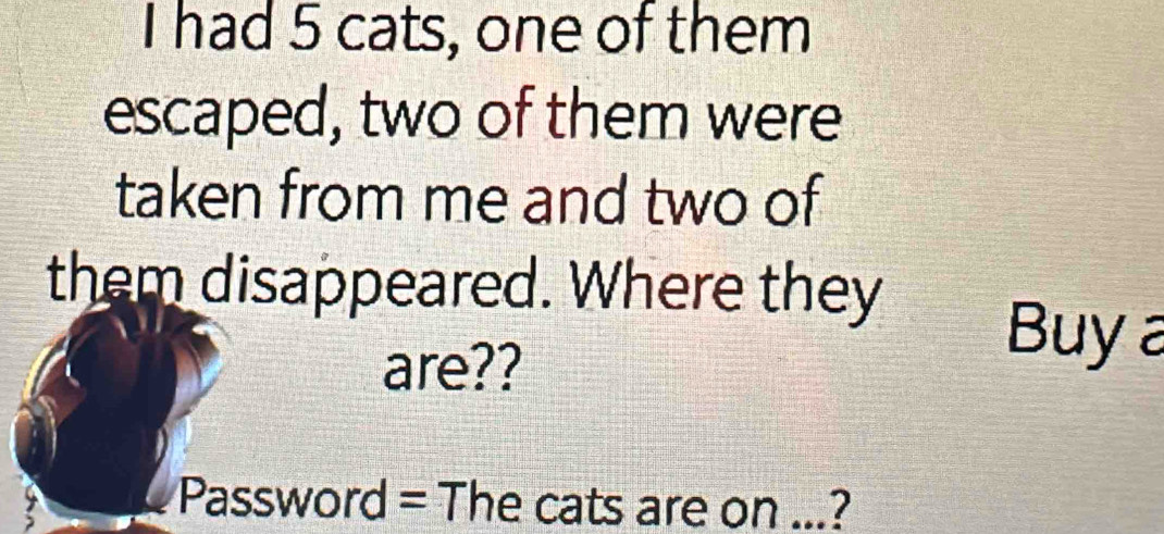 Solved: had 5 cats, one of them escaped, two of them were taken from me ...