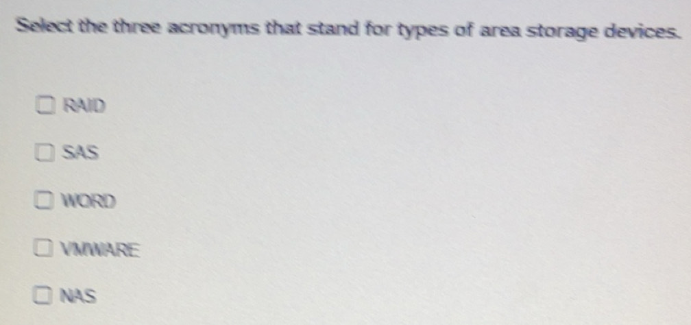 Solved: Select the three acronyms that stand for types of area storage devices. RAID SAS WORD ...
