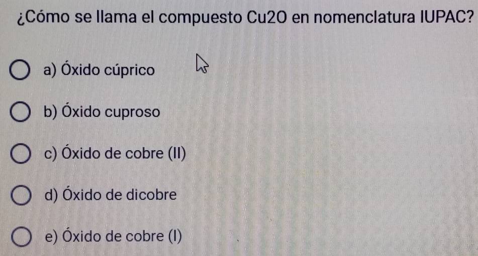 Resuelto:¿Cómo se llama el compuesto Cu2O en nomenclatura IUPAC? a) Óxido cúprico b) Óxido cuproso