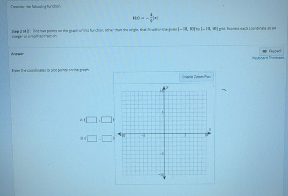Solved: Consider the following function. k(x)=- 4/9 |x| Step 2 of 2 : Find two points on the ...