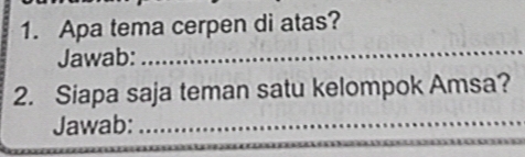 Telah dijawab:Apa tema cerpen di atas? Jawab: _ 2. Siapa saja teman ...