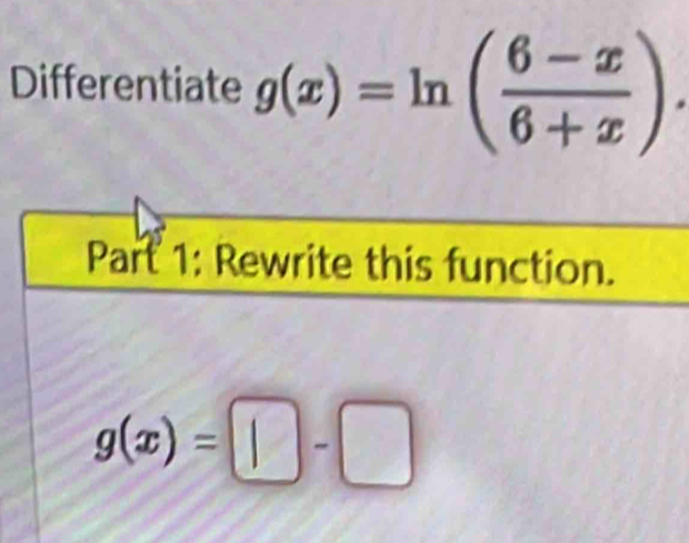 Solved: Differentiate g(x)=ln ( (6-x)/6+x ). Part 1: Rewrite this ...