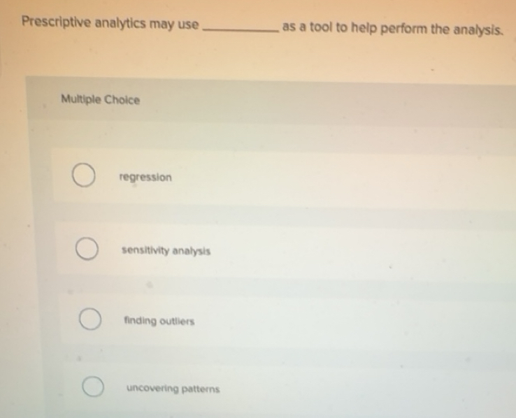 Solved: Prescriptive analytics may use _as a tool to help perform the ...