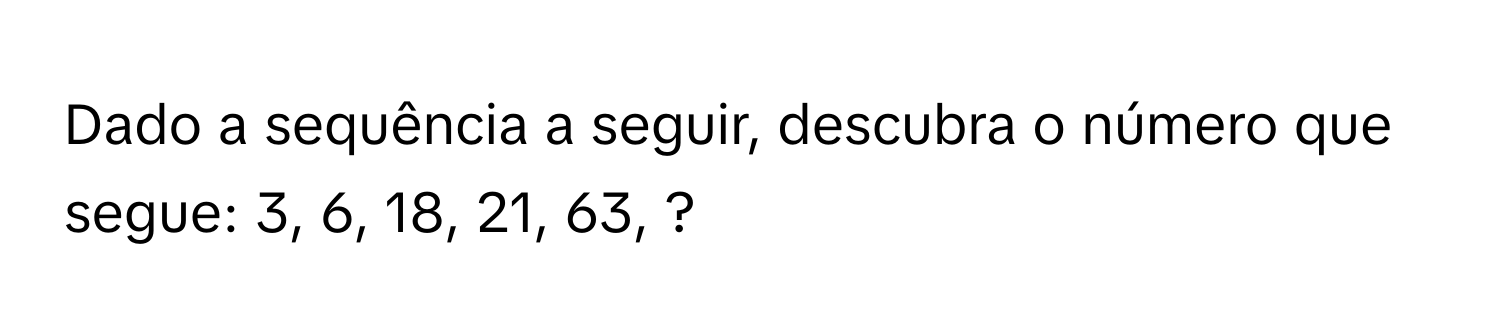 Solved: Dado a sequência a seguir, descubra o número que segue: 3, 6 ...