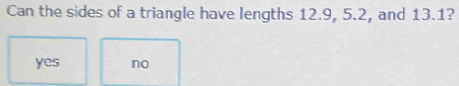 Solved: Can the sides of a triangle have lengths 12.9, 5.2, and 13.1 ...