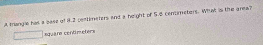 Solved: A triangle has a base of 8.2 centimeters and a height of 5.6 ...