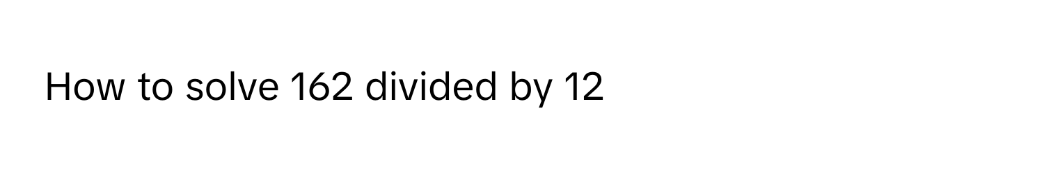 Solved: How to solve 162 divided by 12 [Math]