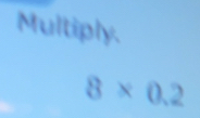 Solved: Multiply. 8* 0.2 [Math]