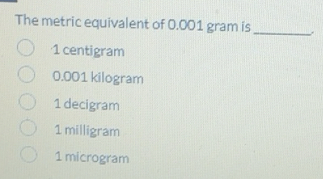 Solved: The metric equivalent of 0.001 gram is_ 1 centigram 0.001 ...