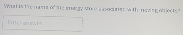 Solved: What is the name of the energy store associated with moving ...