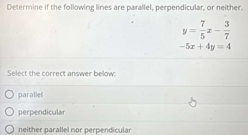Solved: Determine if the following lines are parallel, perpendicular, or neither. y= 7/5 x- 3/7 ...