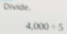Solved: Divide. 4,000/ 5 [Math]
