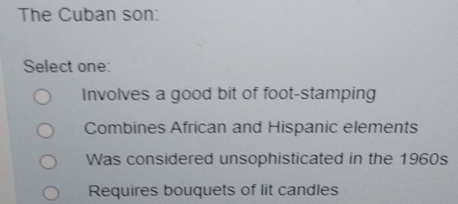 Solved: The Cuban son: Select one: Involves a good bit of foot-stamping ...